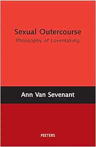 Sexual Outercourse: A Philosophy of Lovemaking: Van Sevenant, A ...