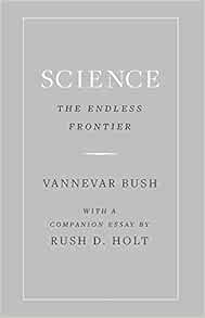Science, the Endless Frontier: Bush, Vannevar, Holt, Rush ...