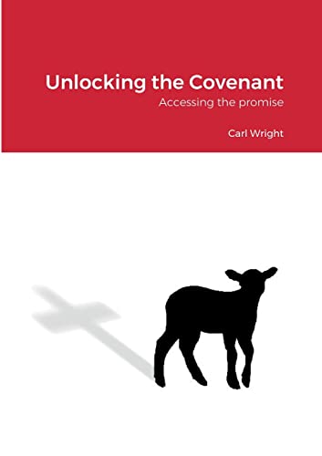 Unlocking the Covenant: Accessing the promise: Wright, Carl ...