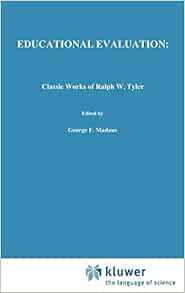 Educational Evaluation: Classic Works of Ralph W. Tyler (Evaluation in ...