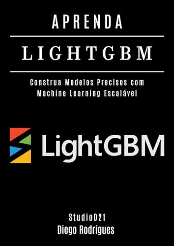 APRENDA LIGHTGBM: Construa Modelos Precisos com Machine Learning Escalável (FRAMEWORKS IA ...