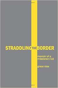 Straddling the Border: Memoir of a Missionary Kid: Ross, Grace ...