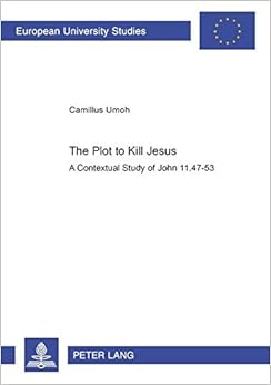 The Plot to Kill Jesus: A Contextual Study of John 11.47-53: v. 696 ...
