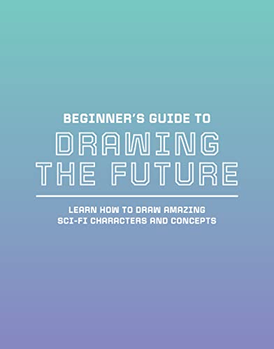 Beginner's Guide to Drawing the Future: Learn How to Draw Amazing Sci ...