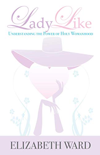 LadyLike: Understanding the Power of Holy Womanhood: Ward, Elizabeth ...