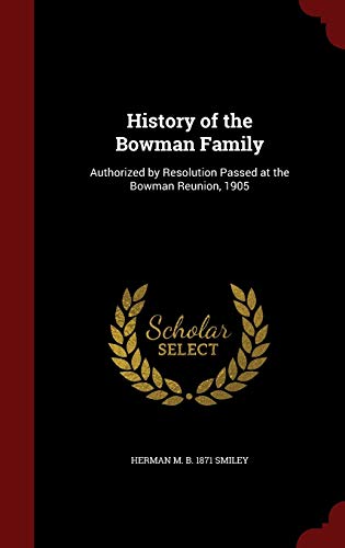 History of the Bowman Family: Authorized by Resolution Passed at the ...