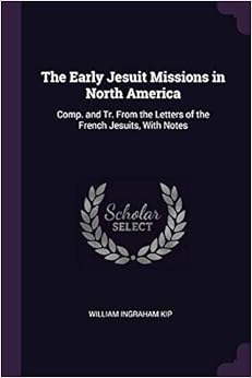 The Early Jesuit Missions in North America: Comp. and Tr. From the ...