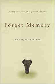 Forget Memory: Creating Better Lives for People with Dementia: Basting ...