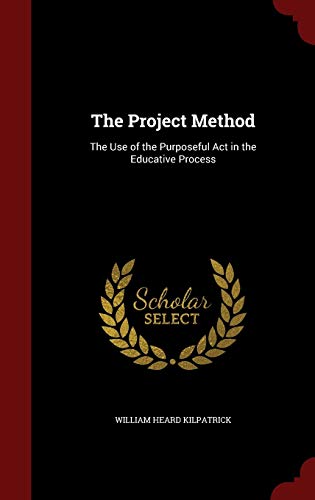 The Project Method: The Use of the Purposeful Act in the Educative ...