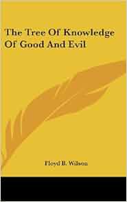 The Tree Of Knowledge Of Good And Evil: Floyd B. Wilson: 9781161523065 ...