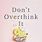 Don't Overthink It: Make Easier Decisions, Stop Second-Guessing, and ...