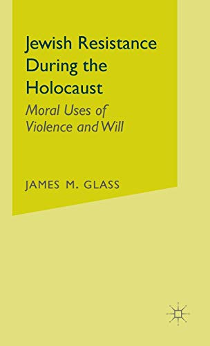 Jewish Resistance during the Holocaust: Moral Uses of Violence and Will ...