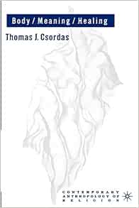 Body/Meaning/Healing (Contemporary Anthropology of Religion): Thomas J ...