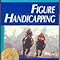 Figure Handicapping: A Practical Guide to the Interpretation and Use of ...