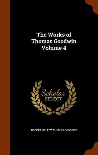 The Works of Thomas Goodwin Volume 4: Halley, Robert, Goodwin, Thomas ...