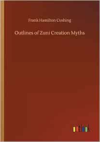 Outlines of Zuni Creation Myths: Cushing, Frank Hamilton: 9783734042164 ...