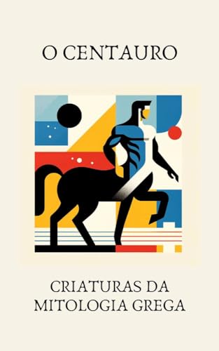 Criaturas da mitologia grega: O Centauro - eBook, Resumo, Ler Online e PDF - por Vega Ramirez, Diego