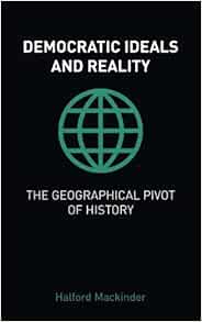 Democratic Ideals and Reality / The Geographical Pivot of History ...