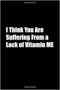 I Think You Are Suffering From a Lack of Vitamin ME: Gift Funny ...