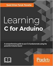 Learning C for Arduino: Syed Omar Faruk Towaha: 9781787120099: Amazon.com: Books