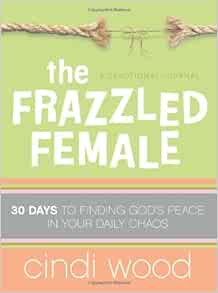 The Frazzled Female: 30 Days to Finding God's Peace in Your Daily Chaos ...
