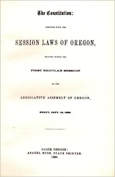 The Constitution Together with the Session Laws of Oregon Enacted ...