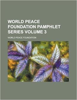 World Peace Foundation Pamphlet Series Volume 3: Foundation, World ...