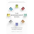 Workshop Book, The: How to design and lead successful workshops ...