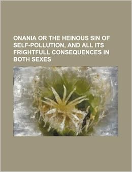 Onania or the heinous Sin of Self-Pollution, and all its Frightfull ...