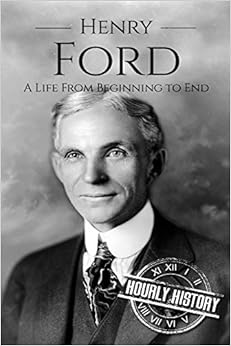 Henry Ford: A Life From Beginning to End (Biographies of Business ...