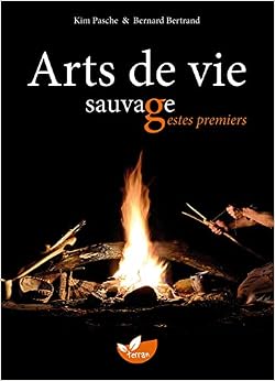 Arts de vie sauvage, gestes premiers : Bertrand, Bernard, Pasche, Kim ...