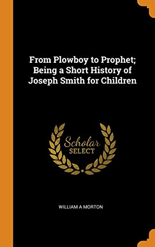 From Plowboy to Prophet; Being a Short History of Joseph Smith for ...