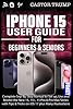 IPHONE 15 USER GUIDE For Beginners & Seniors: Complete Sep-By-Step ...