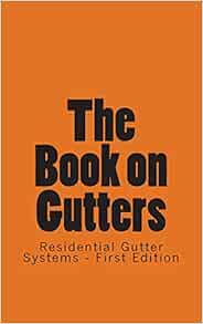 The Book on Gutters: Residential Gutter Systems - First Edition ...