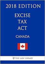 Excise Tax Act (Canada) - 2018 Edition: The Law Library: 9781986110891 ...