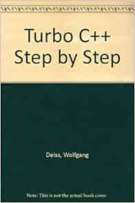 Amazon.com: Turbo C++ Step-By-Step: An Easy to Follow, Step by Step ...