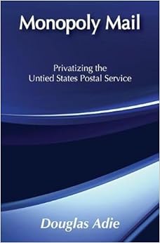 Monopoly Mail: Privatizing the United States Postal Service: Adie ...
