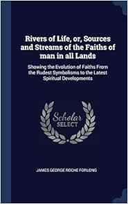 Rivers of Life, or, Sources and Streams of the Faiths of man in all ...