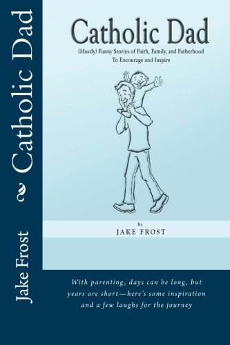 Catholic Dad: (Mostly) Funny Stories of Faith, Family, and Fatherhood ...