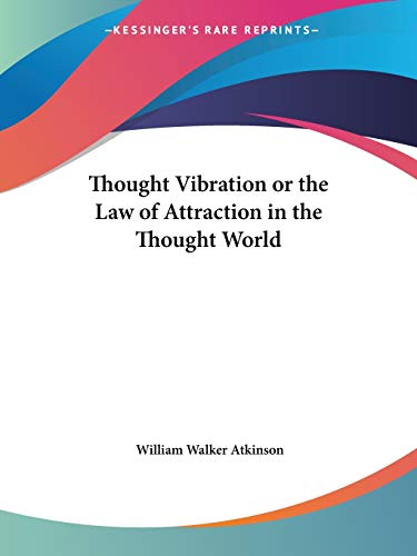 Thought Vibration or the Law of Attraction in the Thought World: Atkinson, William Walker ...