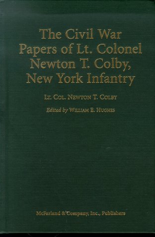 The Civil War Papers of Lt. Colonel Newton T. Colby, New York Infantry ...