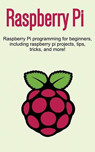Raspberry Pi: Raspberry Pi programming for beginners, including ...