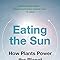 Eating the Sun: How Plants Power the Planet: Morton, Oliver ...