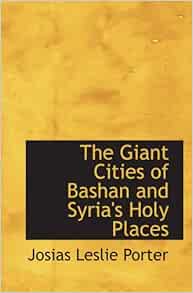 The Giant Cities of Bashan and Syria's Holy Places: Porter, Josias ...