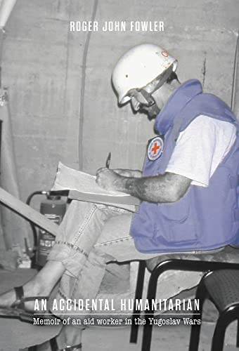 An Accidental Humanitarian: Memoir of an aid worker in the Yugoslav ...
