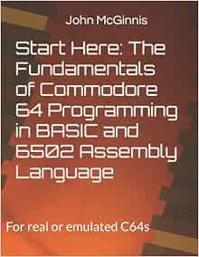 Amazon.com: Start Here: The Fundaments of Commodore 64 Programming in BASIC and 6502 Assembly ...