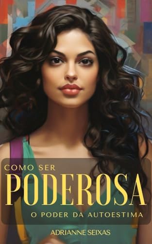 Como ser poderosa: O poder da autoestima - eBook, Resumo, Ler Online e PDF - por Seixas, Adrianne