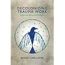 Decolonizing Trauma Work: Indigenous Stories and Strategies: Renee ...