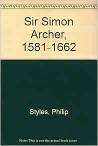 Sir Simon Archer, 1581-1662: Styles, Philip: 9780852200353: Amazon.com ...