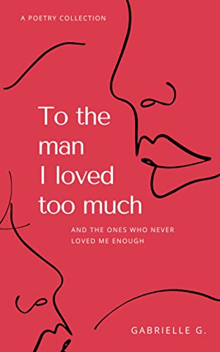 To the man I loved too much: And the ones who never loved me enough: G ...